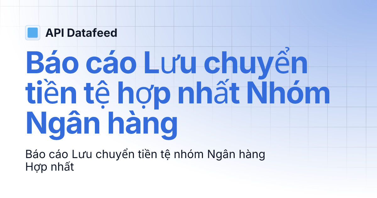 Báo cáo Lưu chuyển tiền tệ hợp nhất Nhóm Ngân hàng | API Datafeed