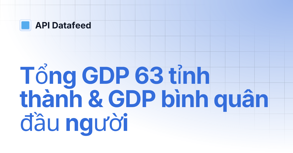 Tổng GDP 63 tỉnh thành & GDP bình quân đầu người | API Datafeed