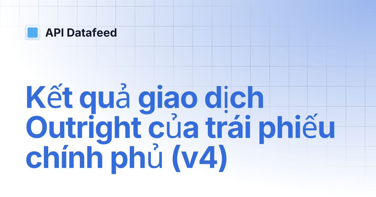 Kết quả giao dịch Outright của trái phiếu chính phủ (v4) | API Datafeed